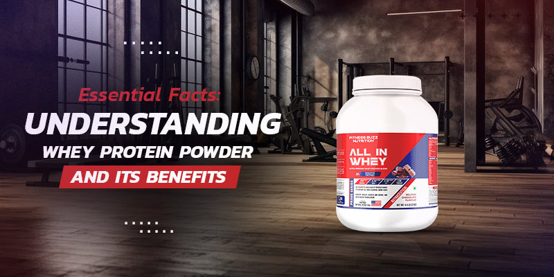 Essential Facts: Understanding Whey Protein Powder and Its Benefits ...